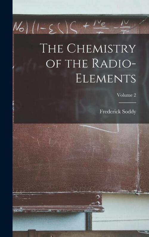 Soddy, F: Chemistry of the Radio-elements; Volume 2, Frederick Soddy ...