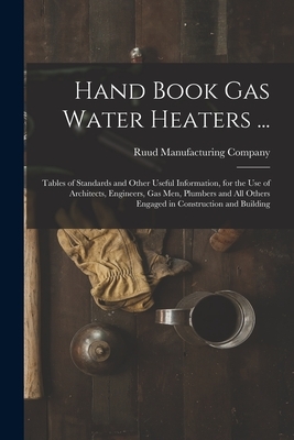 Hand Book Gas Water Heaters ...: Tables of Standards and Other Useful ...