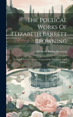 The Poetical Works Of Elizabeth Barrett Browning: Complete In One Volume: Corrected By The Last ...