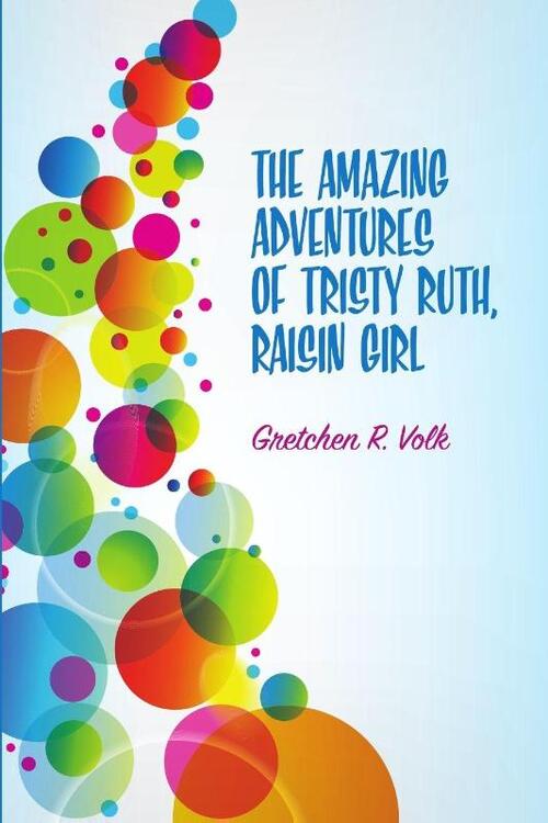 The Amazing Adventures of Tristy Ruth, Raisin Girl, Gretchen Volk ...
