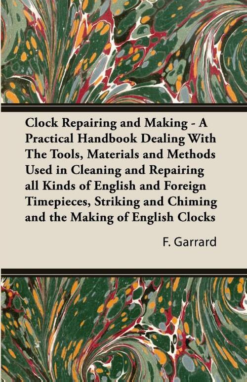 Clock Repairing and Making - A Practical Handbook Dealing With The ...