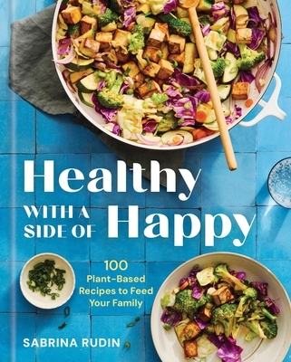 Healthy with a Side of Happy: 100 Plant-Based Recipes to Feed Your ...