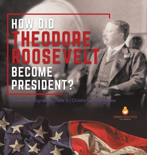 How Did Theodore Roosevelt Become President? Roosevelt Biography Grade ...