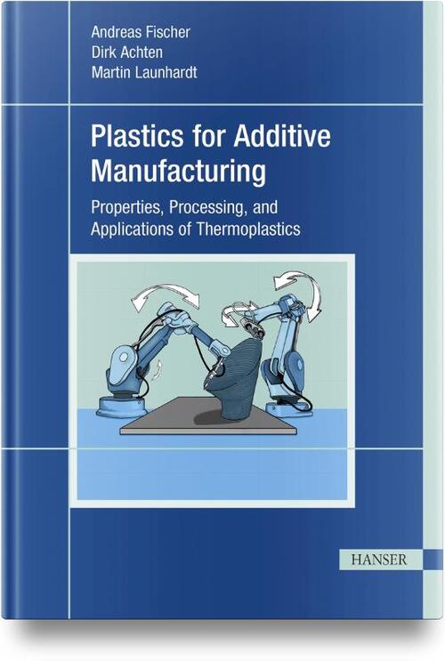 Plastics for Additive Manufacturing, Martin Launhardt, Andreas Fischer ...