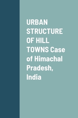 URBAN STRUCTURE OF HILL TOWNS Case of Himachal Pradesh, India, Puneet ...