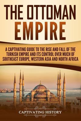 The Ottoman Empire: A Captivating Guide to the Rise and Fall of the ...