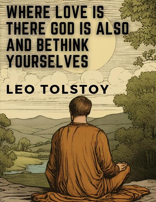 Where Love is There God is Also and Bethink Yourselves, Leo Tolstoy ...