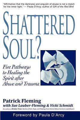 Shattered Soul?: Five Pathways to Healing the Spirit after Abuse and Trauma, Patrick Fleming ...