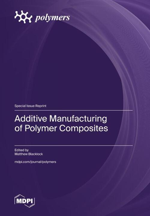 Additive Manufacturing of Polymer Composites, Matthew Blacklock | Boek ...