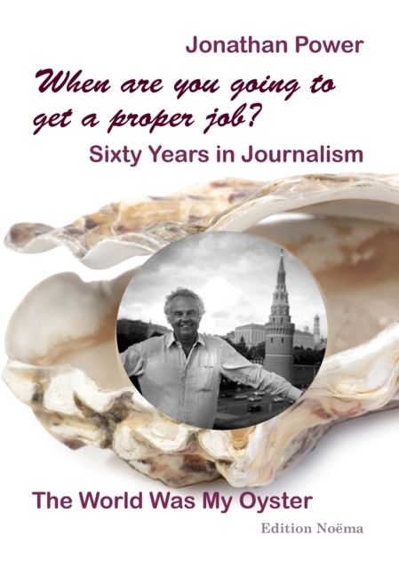 When are you going to get a proper job? Sixty Years in Journalism ...