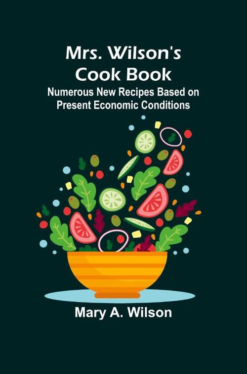 Mrs. Wilson's Cook Book; Numerous New Recipes Based on Present Economic ...