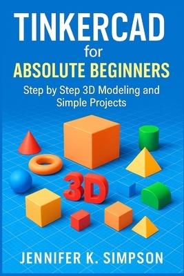 Tinkercad for Absolute Beginners: Step-by-Step 3D Modeling and Simple ...