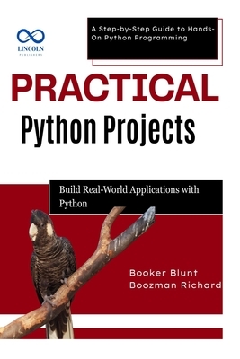 Practical Python Projects: Build RealWorld Applications with Python: A Step-by-Step Guide to ...