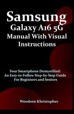 Samsung Galaxy A16 5G Manual with Visual Illustrations: Your Smartphone Demystified: An Easy-to ...