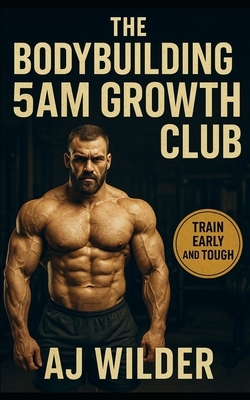 The Bodybuilding 5AM Growth Club: Build Muscle, Master Routine, and ...