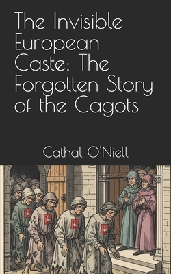 The Invisible European Caste: The Forgotten Story of the Cagots, Cathal ...