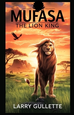 Mufasa (the Lion King): Behind the Story, the Characters, and the ...