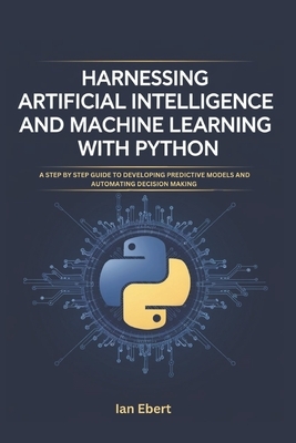 Harnessing Artificial Intelligence and Machine Learning with Python: A ...