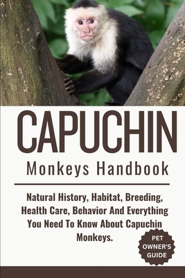 Capuchin Monkeys Handbook: Natural History, Habitat, Breeding, Health ...