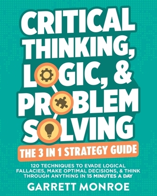 Critical Thinking, Logic & Problem Solving - The 3 in 1 Guide: 120 ...