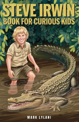 Steve Irwin Book for Curious Kids: The Man Who Lived to Protect ...