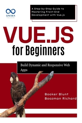 Vue.js for Beginners: Build Dynamic and Responsive Web Apps: A Step-by-Step Guide to Mastering ...