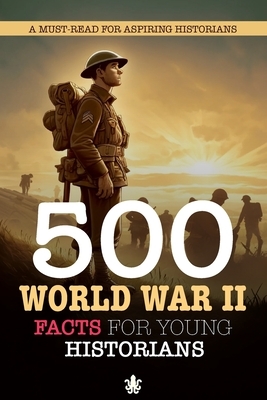500 World War II Facts For Young Historians: A Must-Read For Aspiring Historians: 500 Facts ...