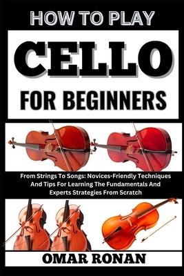How to play cello for beginners: From Strings To Songs: Novices ...