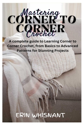 Mastering Corner to Corner Crochet: A complete guide to Learning Corner to Corner Crochet, from ...