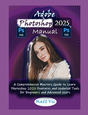 Adobe Photoshop 2025 Manual: A Comprehensive Mastery Guide to Learn Photoshop 2025 Features and ...