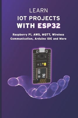Learn Iot Projects with Esp32: Raspberry Pi, AWS, MQTT, Wireless Communication, Arduino IDE and ...
