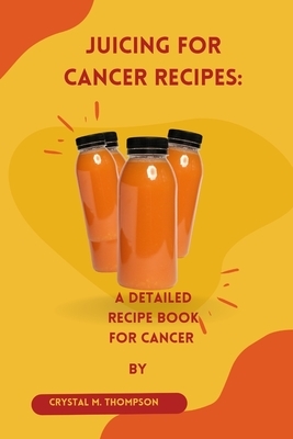 Juicing for cancer recipes: A detailed recipe for cancer, Crystal M ...