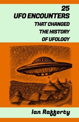 25 UFO Encounters That Changed the History of Ufology: (from Kenneth ...