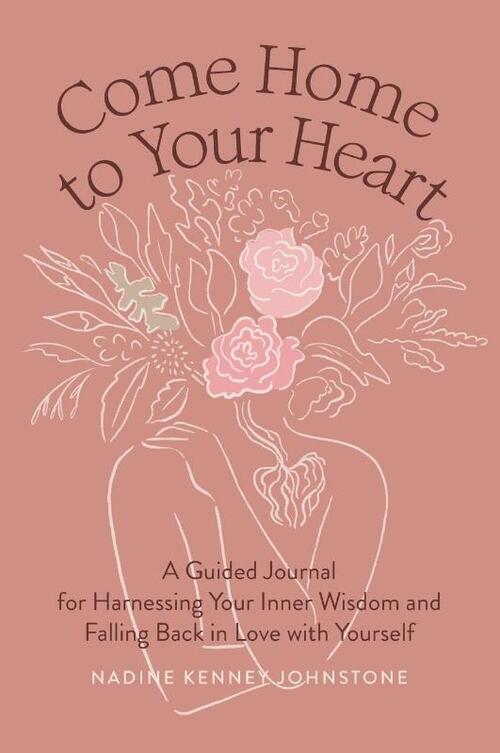 Come Home to Your Heart: A Guided Journal for Harnessing Your Inner Wisdom and Falling Back in ...