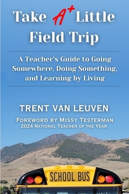 Take A Little Field Trip: A Teacher's Guide to Going Somewhere, Doing ...